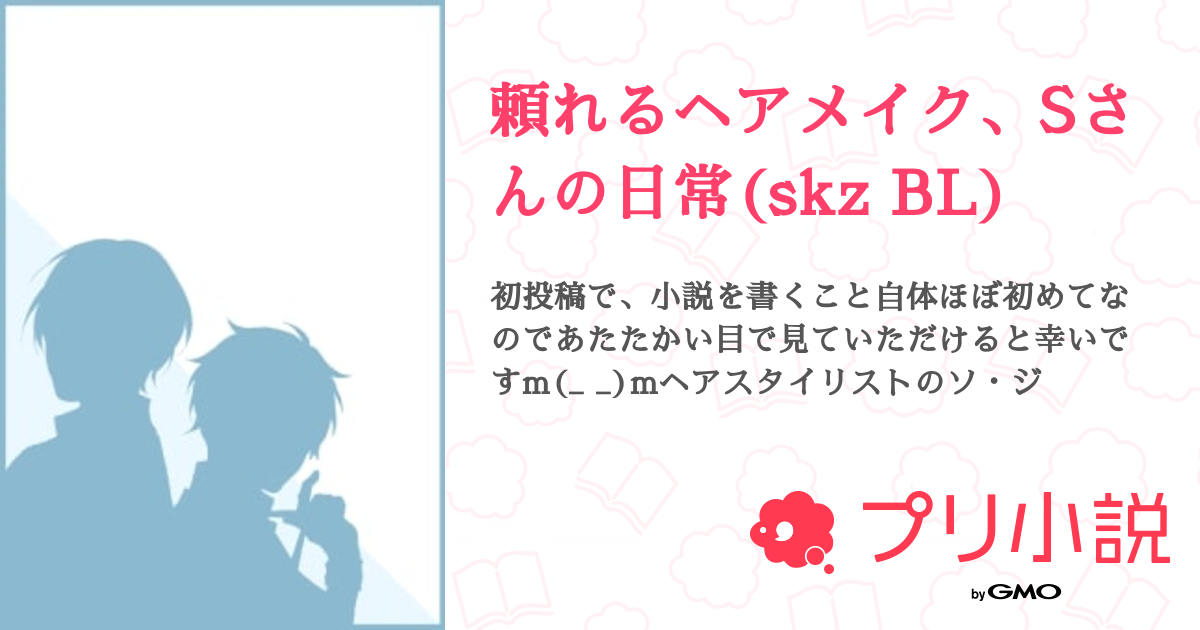 頼れるヘアメイク、Sさんの日常(skz BL) - 全17話 【連載中】（徹さんの小説） | 無料スマホ夢小説ならプリ小説 byGMO